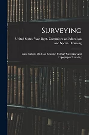 Surveying: With Sections On Map Reading, Military Sketching And ...