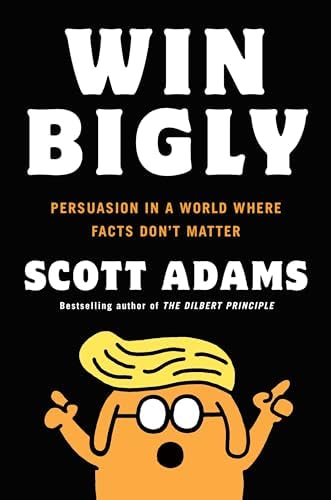 Win Bigly: Persuasion in a World Where Facts Don't Matter: Adams, Scott ...