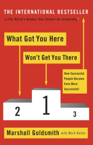 What Got You Here Won't Get You There: How successful people become ...