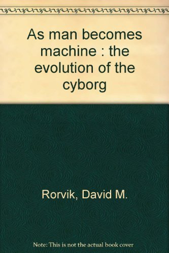 As Man Becomes Machine: The Evolution of the Cyborg: rorvik, david ...