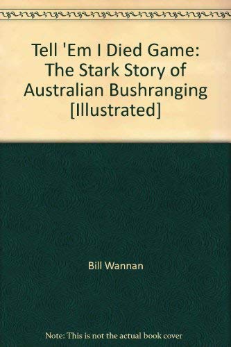TELL 'EM I DIED GAME. THE STARK STORY OF AUSTRALIAN BUSHRANGING.: Bill ...