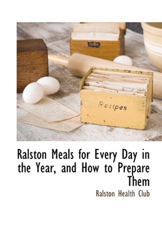 Ralston Meals for Every Day in the Year, and How to Prepare Them: Club ...