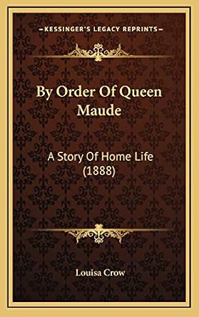 By Order Of Queen Maude: A Story Of Home Life (1888): Crow, Louisa ...