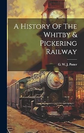 A History Of The Whitby & Pickering Railway: Amazon.co.uk: G W J Potter ...