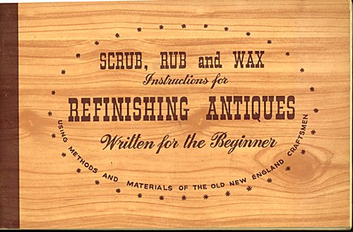 SCRUB, RUB AND WAX Step-By-Step Instructions for Refinishing Antiques ...