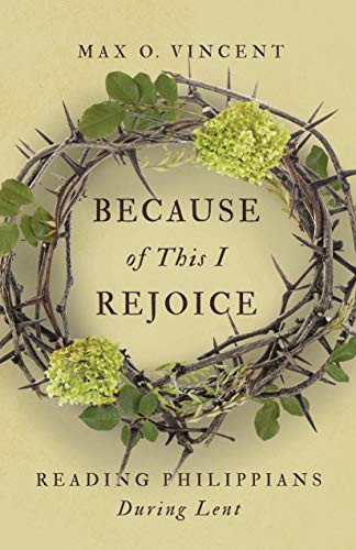 Because of This I Rejoice: Reading Philippians During Lent: Max Vincent ...