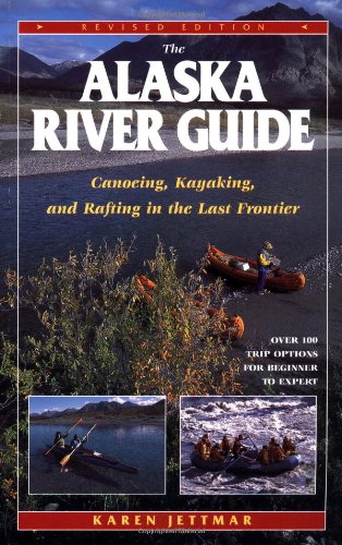 The Alaska River Guide: Canoeing, Kayaking, and Rafting in the Last ...