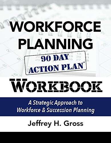 Workforce Planning 90 Day Action Plan Workbook: Jeffrey H. Gross ...