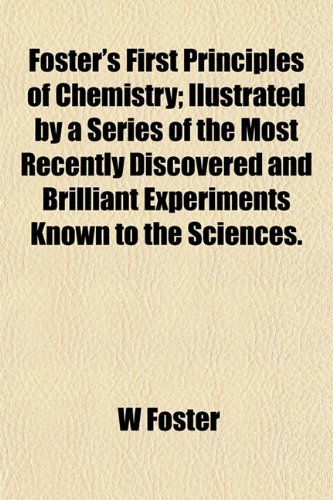 Foster's First Principles of Chemistry; Ilustrated by a Series of the ...