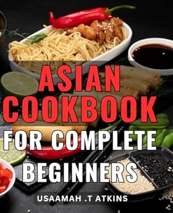 Asian Cookbook For Complete Beginners: A Taste of Asia: A Beginner's ...