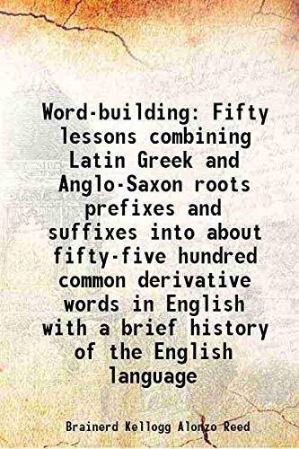 Word-building Fifty lessons combining Latin Greek and Anglo-Saxon roots ...