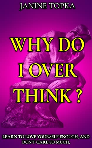 Why do I Over Think?: Learn to Love Yourself Enough, and Don't Care So ...