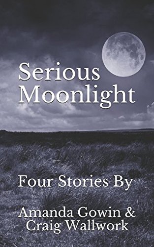 Serious Moonlight: Four Stories: Gowin, Amanda, Wallwork, Craig ...