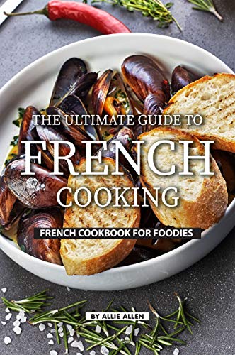 The Ultimate Guide to French Cooking: French Cookbook for Foodies eBook ...