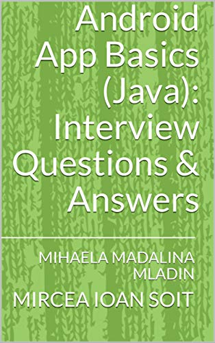 Android App Basics (Java): Interview Questions & Answers (PROGRAMMING) , SOIT, MIRCEA IOAN ...
