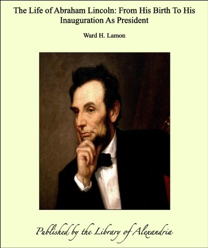 The Life of Abraham Lincoln: From His Birth To His Inauguration As ...