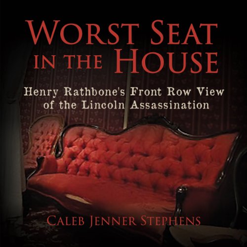 Worst Seat in the House: Henry Rathbone's Front Row View of the Lincoln ...