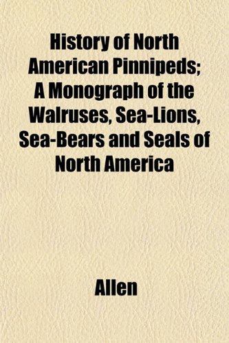 History of North American Pinnipeds; A Monograph of the Walruses, Sea ...