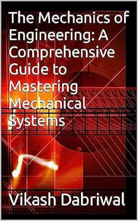 The Mechanics of Engineering: A Comprehensive Guide to Mastering Mechanical Systems eBook ...