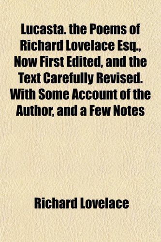 Lucasta. the Poems of Richard Lovelace Esq., Now First Edited, and the ...
