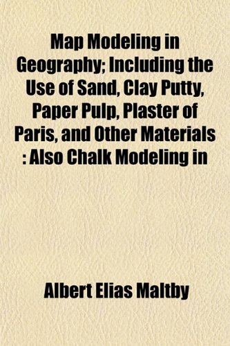 Map Modeling in Geography; Including the Use of Sand, Clay Putty, Paper ...