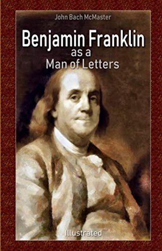 Benjamin Franklin as a Man of Letters: Illustrated: McMaster, John Bach ...