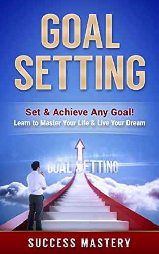 Goal Setting: Set and Achieve Any Goal!: Learn to Master Your Life and Live Your Dream (Goals ...