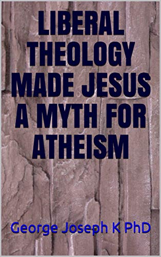 LIBERAL THEOLOGY MADE JESUS A MYTH FOR ATHEISM eBook : Joseph K PhD ...
