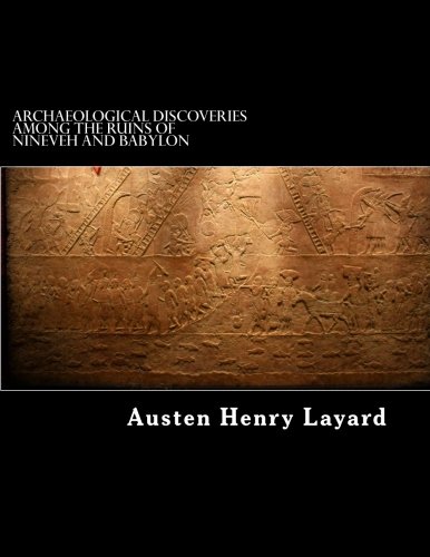 Archaeological Discoveries among the Ruins of Nineveh and Babylon ...