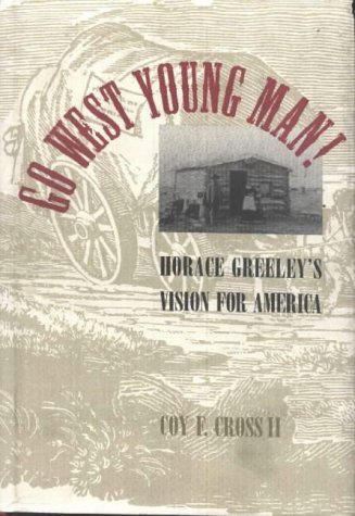 Go West Young Man!: Horace Greeley's Vision for America: Cross, Coy F ...