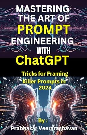 Mastering the Art of Prompt Engineering with ChatGPT : Tricks for framing killer prompts in 2023 ...