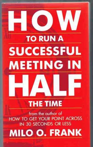 How to Run a Successful Meeting in Half the Time: Frank, Milo O ...