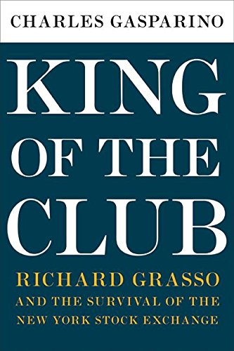 King of the Club: Richard Grasso and the Survival of the New York Stock ...