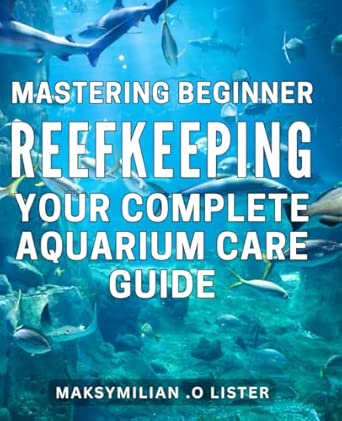 Mastering Beginner Reefkeeping: Your Complete Aquarium Care Guide: The ...