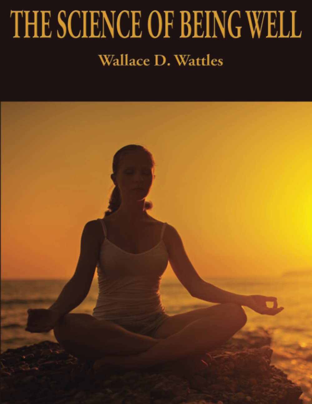The Science of Being Well: Complete and Unabridged (Wallace D. Wattles ...