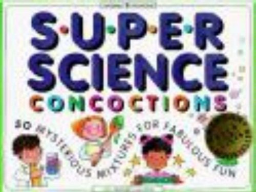 Super Science Concoctions: 50 Mysterious Mixtures for Fabulous Fun ...