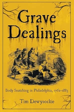 Grave Dealings: Body Snatching in Philadelphia, 1762–1883: Dewysockie ...