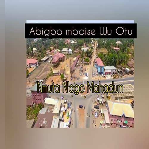 Amazon.com: Nmuta N'ogo Mahadum : Abigbo Mbaise Wu Otu: Digital Music