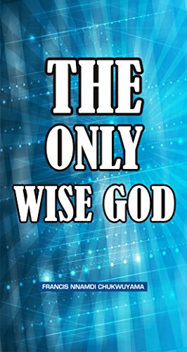 THE ONLY WISE GOD: The wisdom of God eBook : Chukwuyama, Francis Nnamdi ...