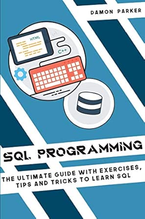 SQL Programming: The Ultimate Guide With Exercises, Tips and Tricks To Learn SQL : Parker, Damon ...