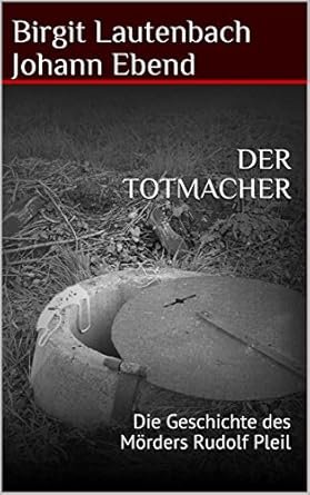 DER TOTMACHER: Die Geschichte des Mörders Rudolf Pleil eBook ...