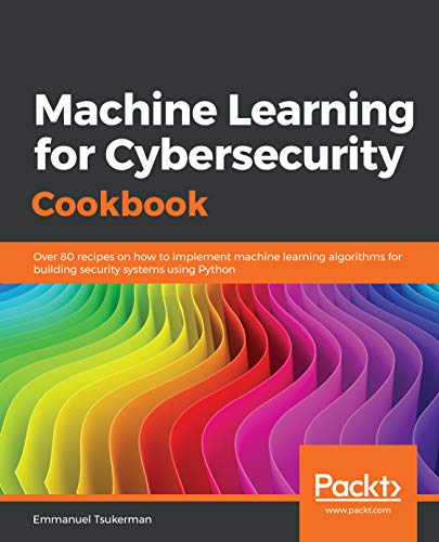 Machine Learning for Cybersecurity Cookbook: Over 80 recipes on how to implement machine ...