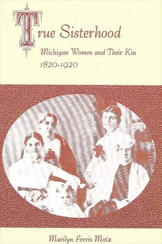 True Sisterhood: Michigan Women and Their Kin, 1820-1920 (American ...