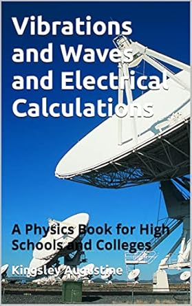 Vibrations and Waves and Electrical Calculations: A Physics Book for High Schools and Colleges ...