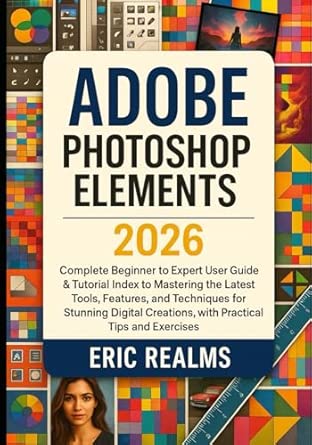 Adobe Photoshop Elements 2026: Complete Beginner to Experts User Guide & Tutorial Index to ...