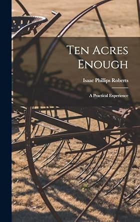 Ten Acres Enough; a Practical Experience: Roberts, Isaac Phillips ...