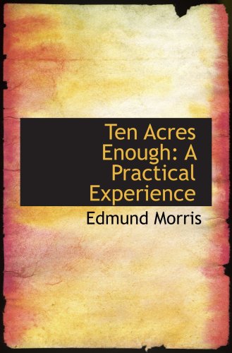 Ten Acres Enough: A Practical Experience: Morris, Edmund: 9780559422218 ...