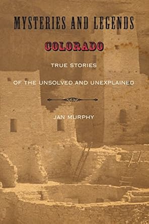 Mysteries and Legends of Colorado: True Stories Of The Unsolved And Unexplained (Myths and ...