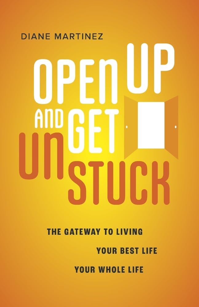 Open Up and Get Unstuck: The Gateway to Living Your Best Life, Your ...