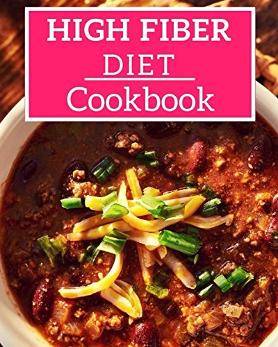 High Fiber Diet Cookbook: Easy And Healthy High Fiber Recipes! (High ...